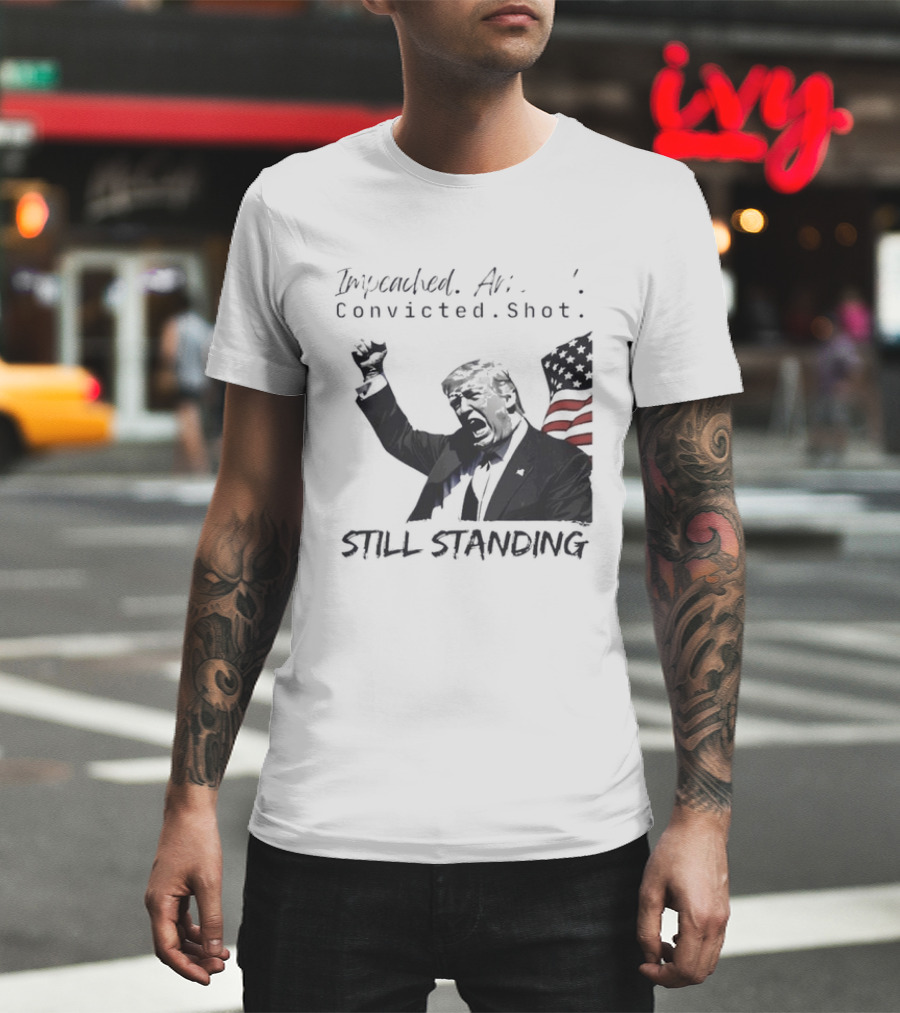 Impeached Arrested Convicted Shot Still Standing T-Shirt