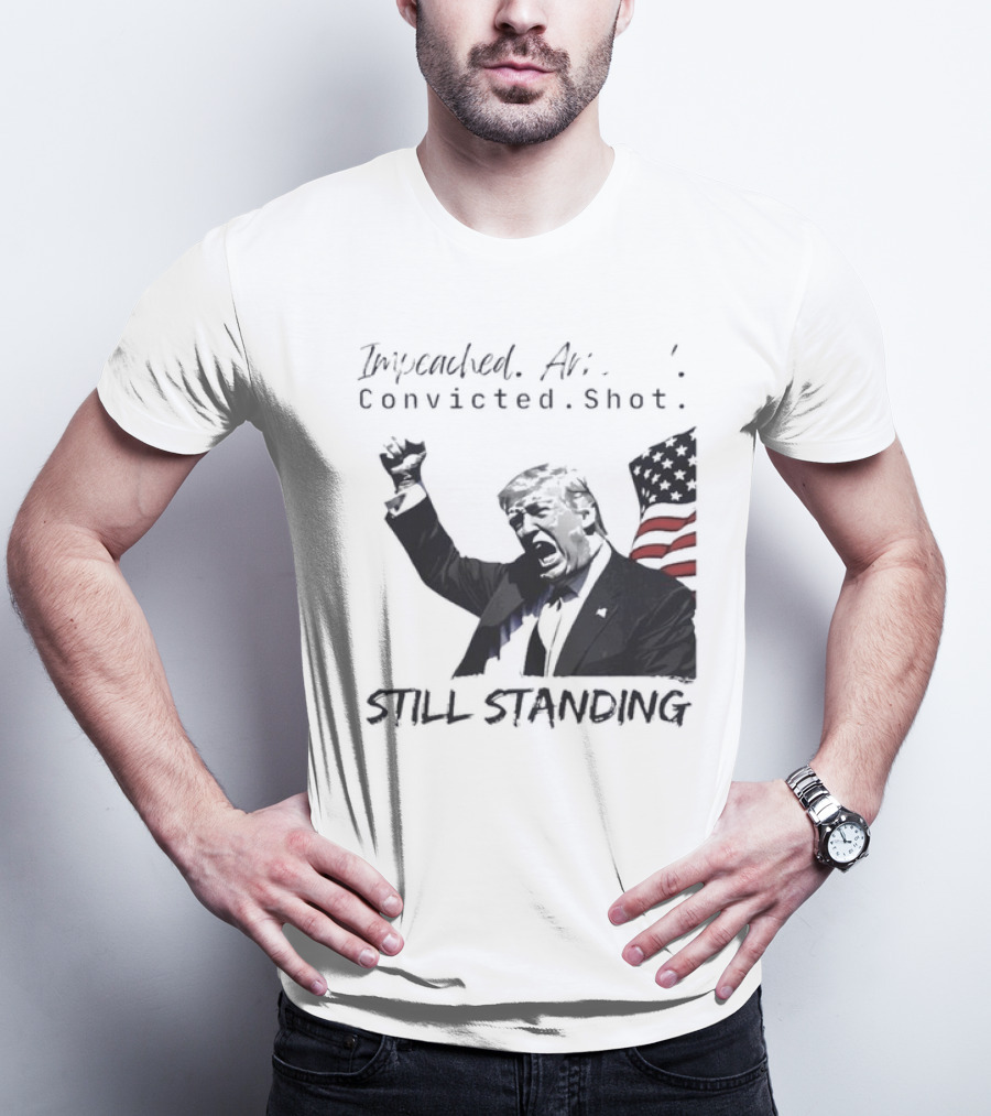 Impeached Arrested Convicted Shot Still Standing T-Shirt