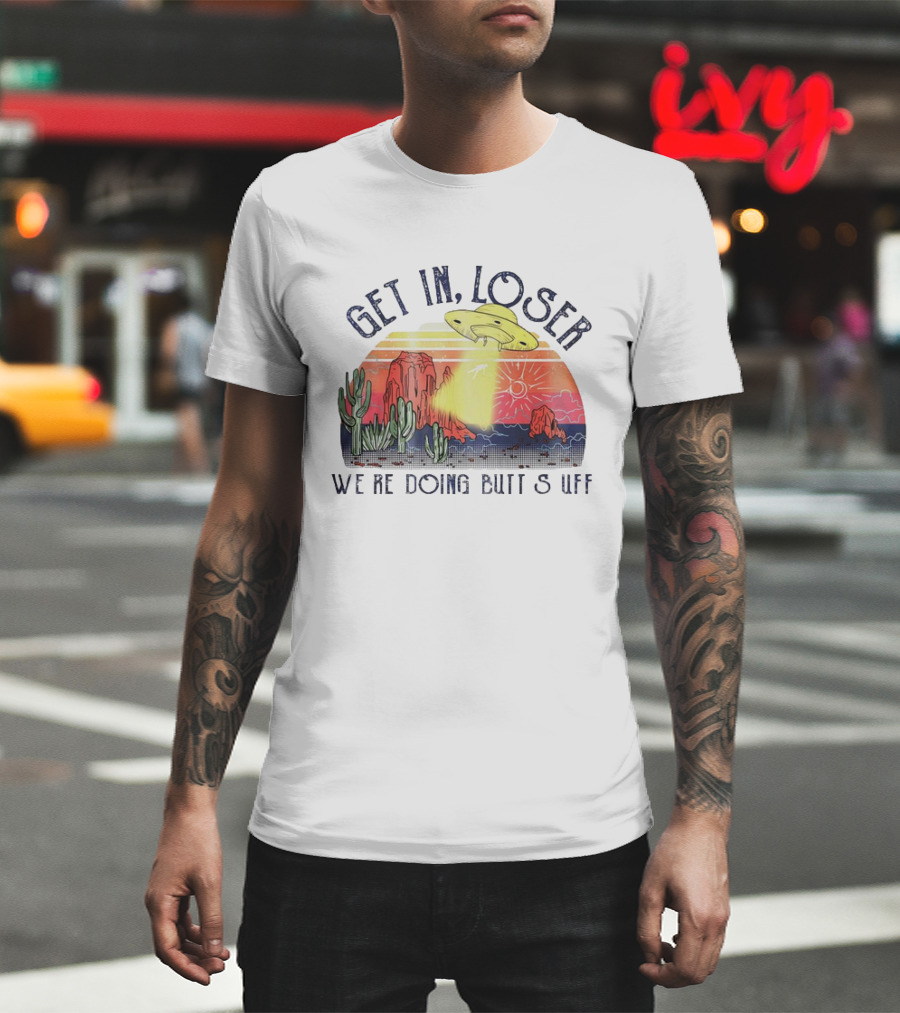 Get In Loser We’re Doing Butt Stuff UFO Desert Vintage T-Shirt