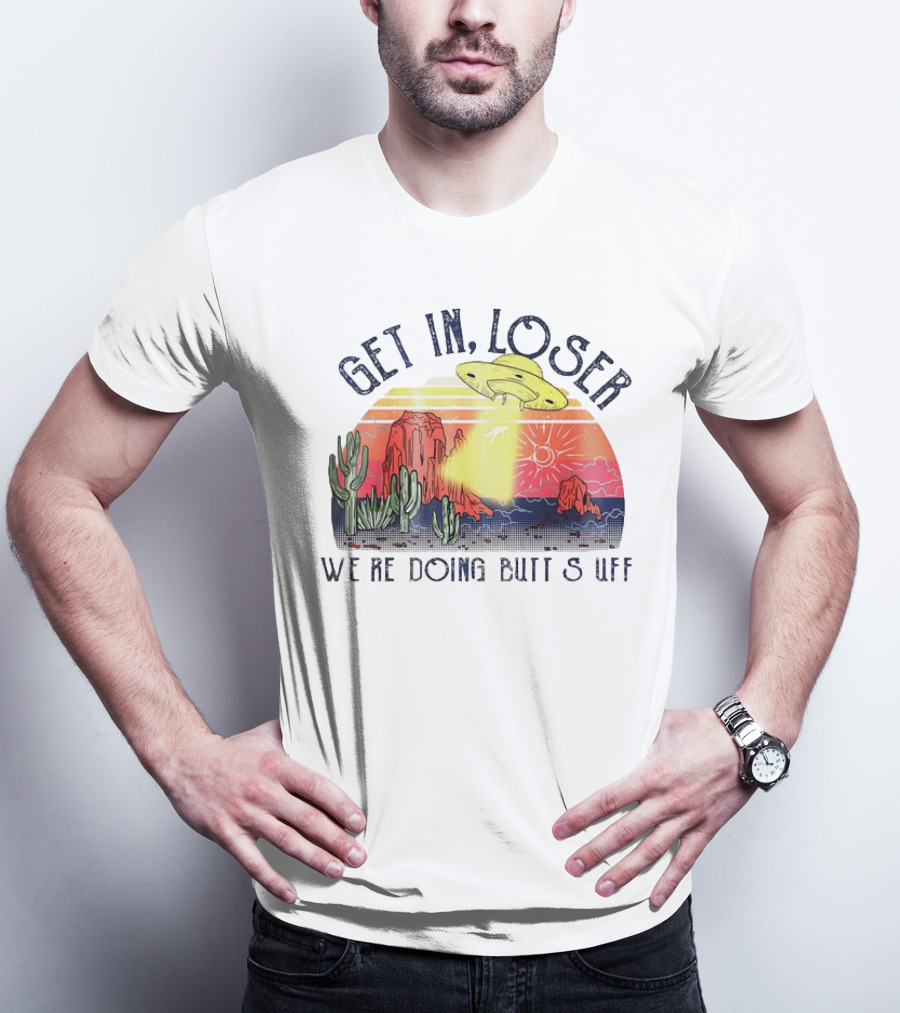Get In Loser We’re Doing Butt Stuff UFO Desert Vintage T-Shirt