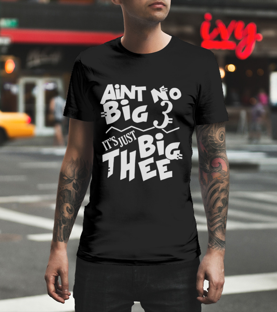 Aint No Big 3 It's Just Big Thee T-Shirt