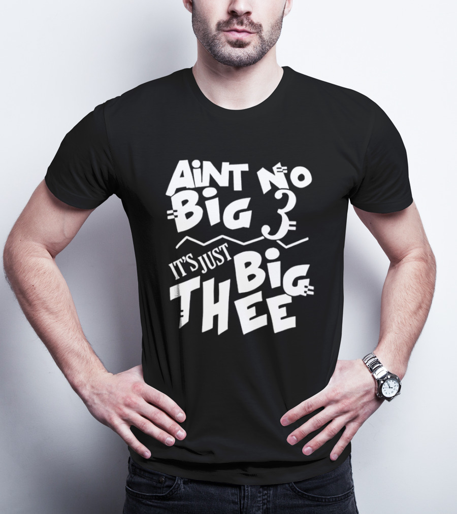 Aint No Big 3 It's Just Big Thee T-Shirt