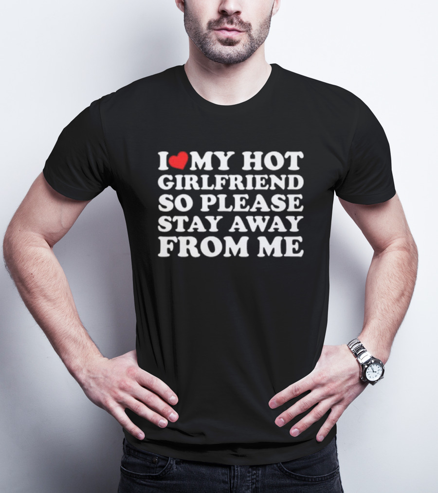 I Love My Hot Girlfriend So Please Stay Away From Me T-Shirt