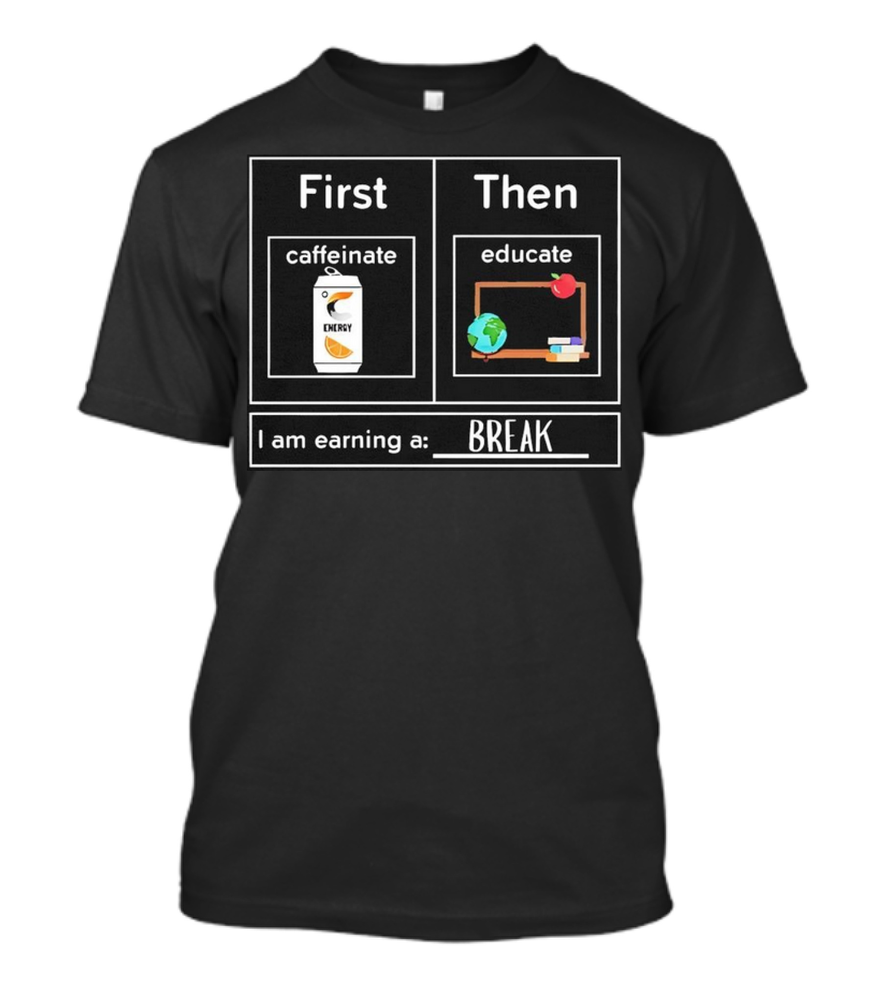First Caffeinate Energy Then Educate Earning A Break T-Shirt