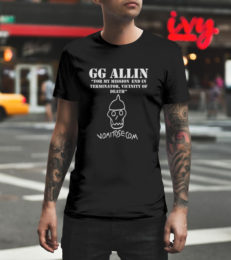 GG Allin For My Mission End In Terminator, Vicinity Of Death Vomitose.com T-Shirt