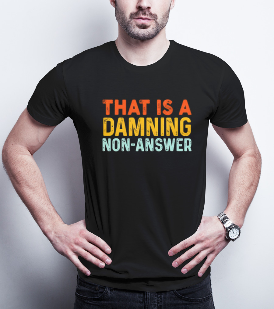 THAT IS A DAMNING NON-ANSWER T-Shirt