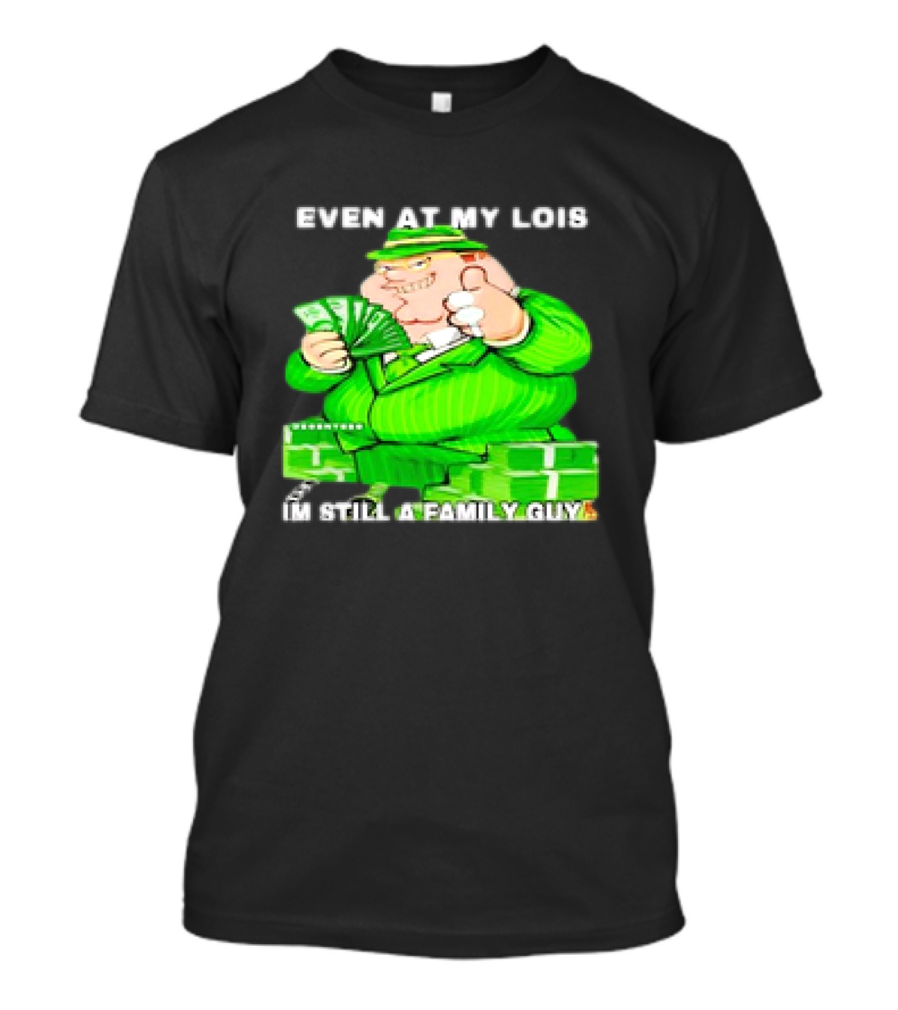 Even At My Lois I'm Still A Family Guy Peter Griffin In Green Suit With Money T-Shirt
