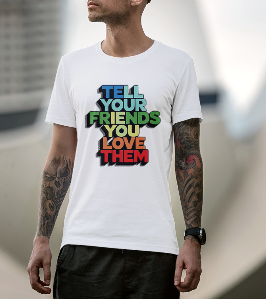 Tell Your Friends You Love Them T-Shirt