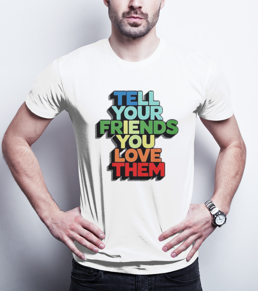 Tell Your Friends You Love Them T-Shirt