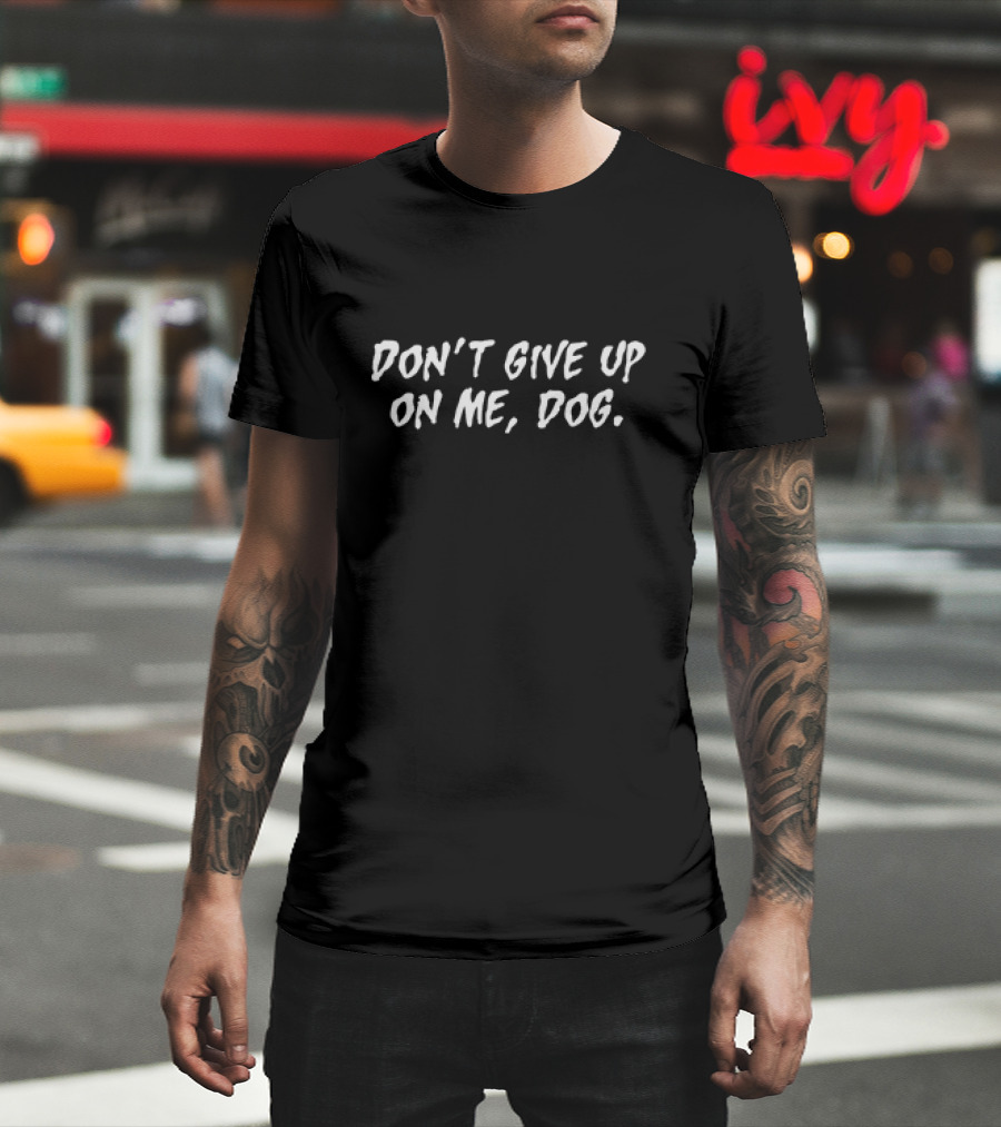 DON’T GIVE UP ON ME, DOG T-Shirt