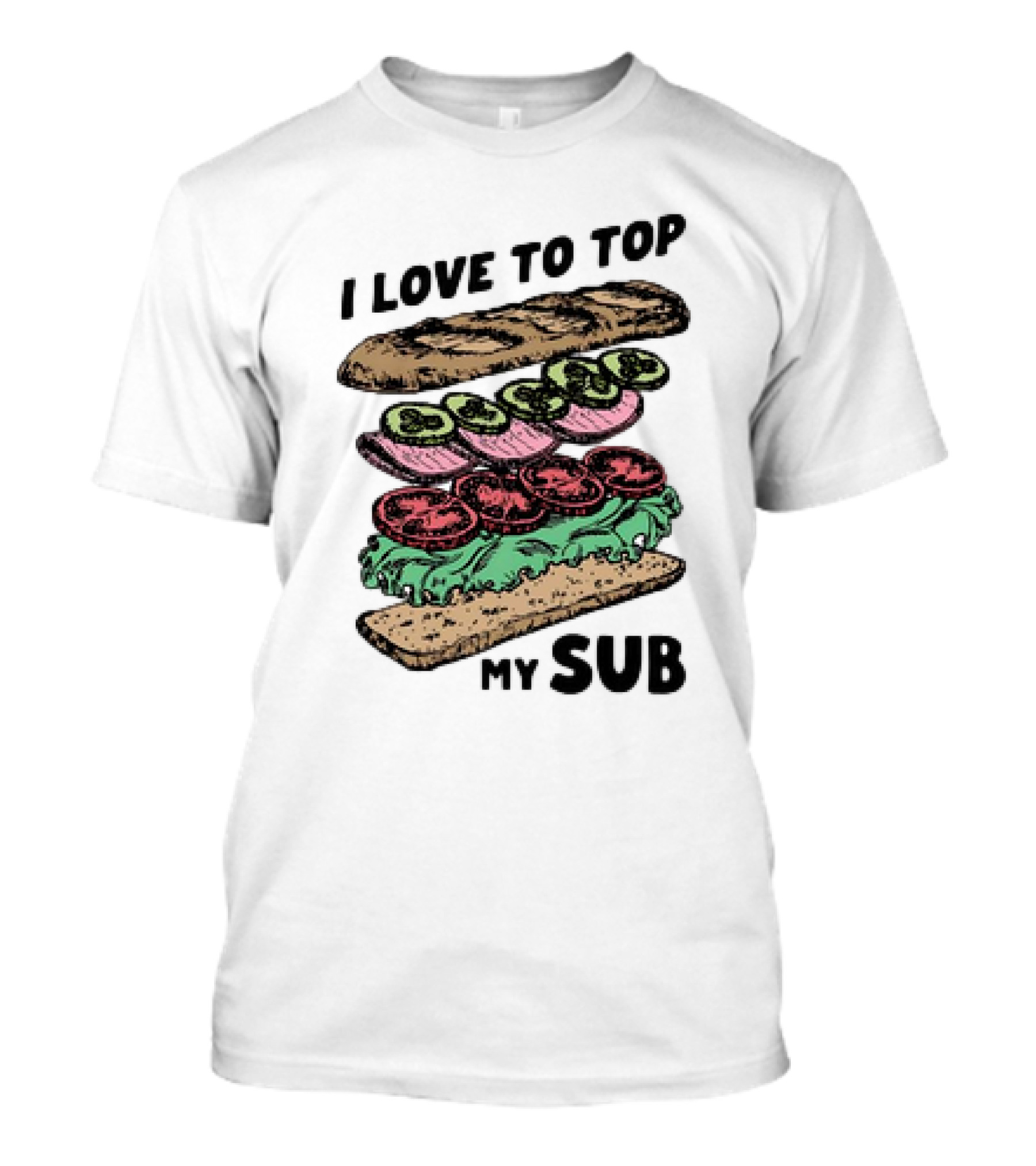 I Love To Top My Sub With Veggies And Bread T-Shirt