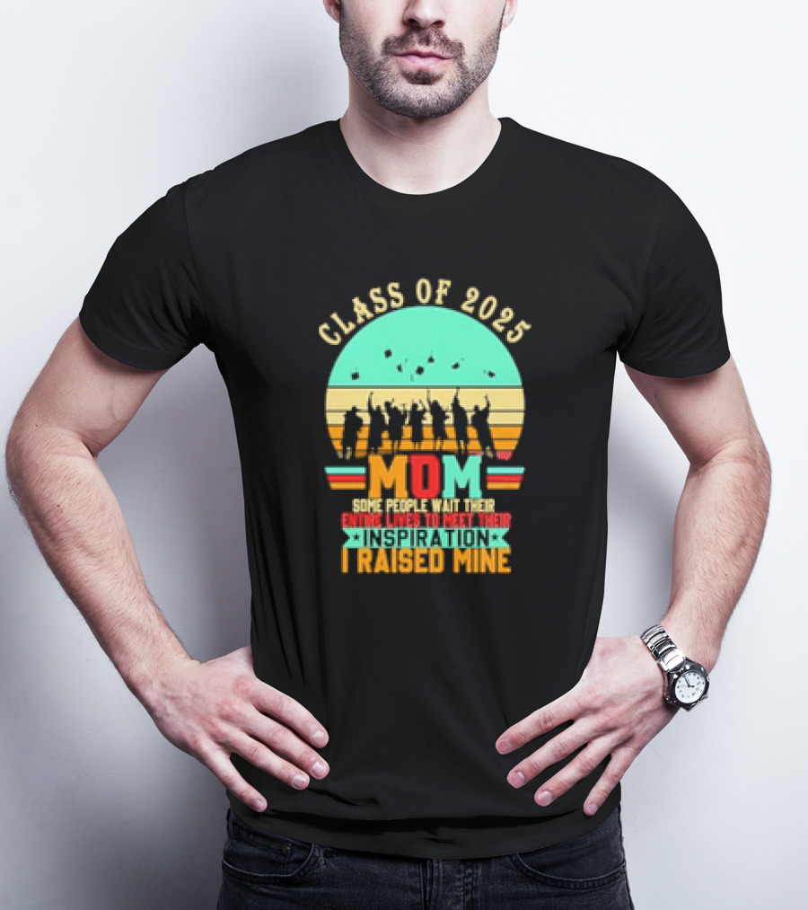 Class Of 2025 Senior Mom I Raised My Inspiration T-Shirt