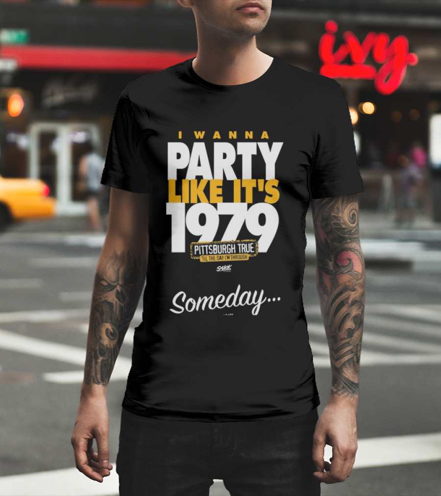 Pittsburgh True I Wanna Party Like It's 1979 Someday T-Shirt