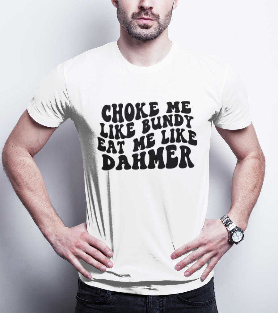 Choke Me Like Bundy Eat Me Like Dahmer T-Shirt
