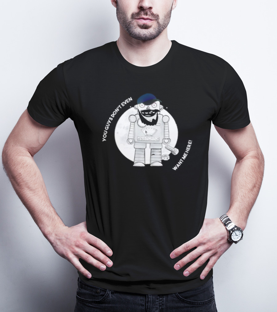You Guys Don’t Even Want Me Here Robot With Baseball Cap And Beard T-Shirt