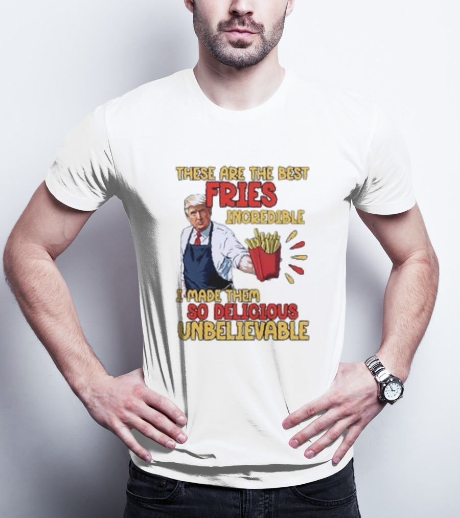 These Are The Best Fries Incredible I Made Them So Delicious Unbelievable T-Shirt