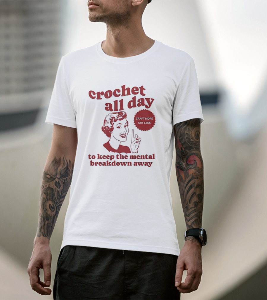 Crochet All Day Craft More Cry Less To Keep The Mental Breakdown Away T-Shirt