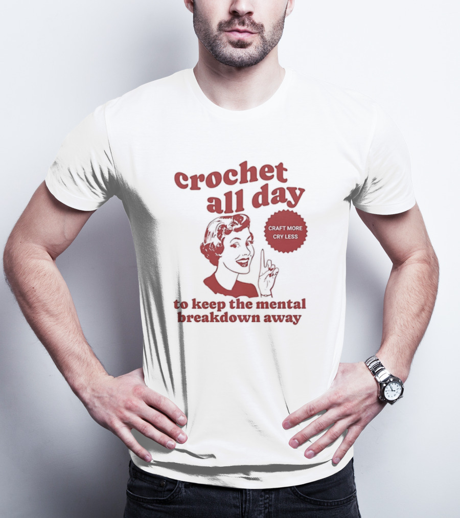 Crochet All Day Craft More Cry Less To Keep The Mental Breakdown Away T-Shirt