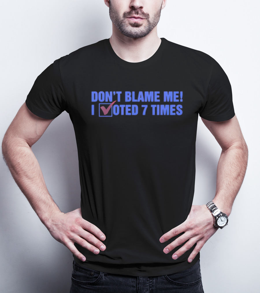 Don’t Blame Me I Voted 7 Times With Checkmark T-Shirt