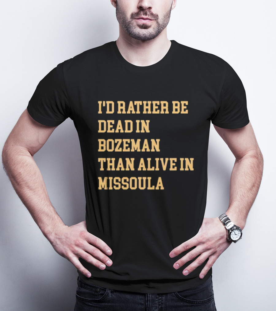 I'd Rather Be Dead In Bozeman Than Alive In Missoula T-Shirt
