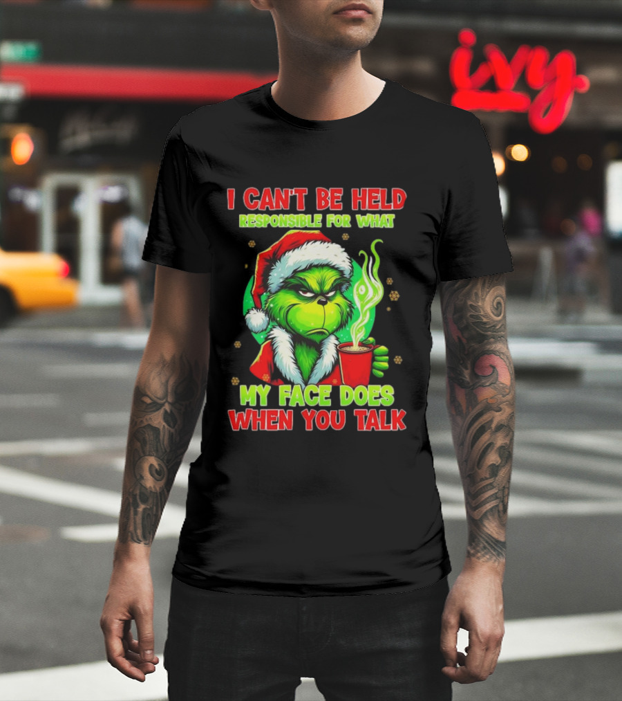I Can’t Be Held Responsible For What My Face Does When You Talk Grinch Christmas T-Shirt