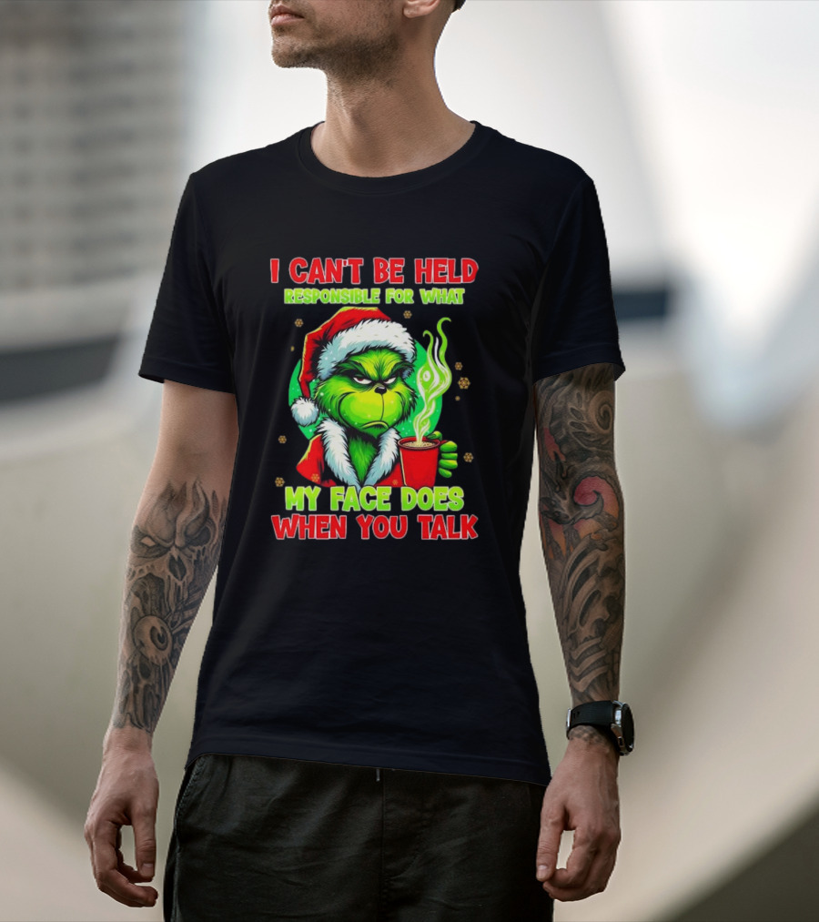 I Can’t Be Held Responsible For What My Face Does When You Talk Grinch Christmas T-Shirt