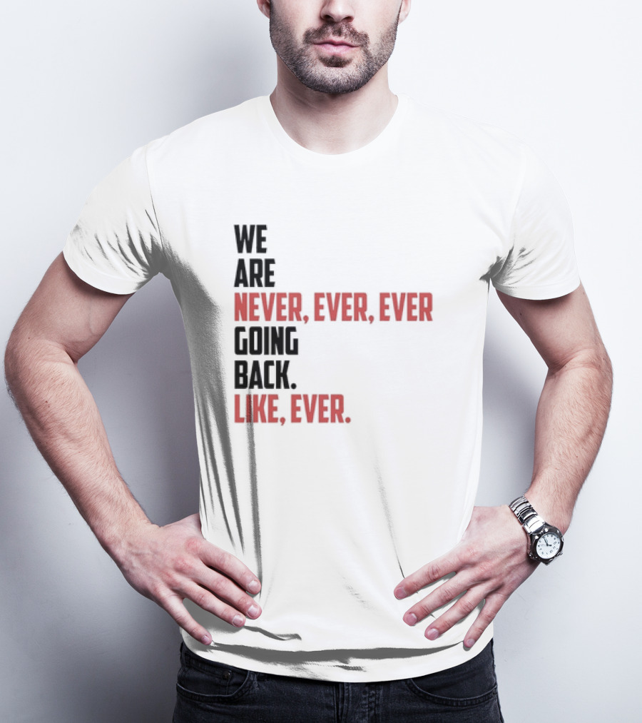 We Are Never Ever Ever Going Back Like Ever Timeless Phrase T-Shirt