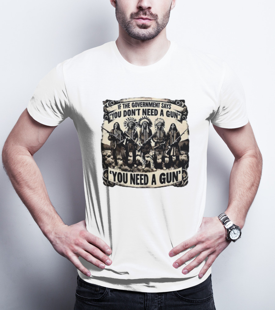 Native American If The Government Says You Don't Need A Gun You Need A Gun Chiefs With Rifles T-Shirt