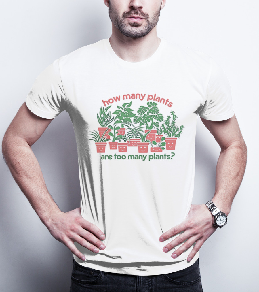 How Many Plants Are Too Many Happy Plants T-Shirt