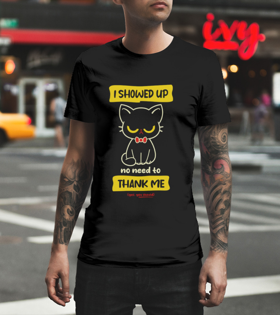 I Showed Up No Need To Thank Me Yes You Should Cat With Bow Tie T-Shirt