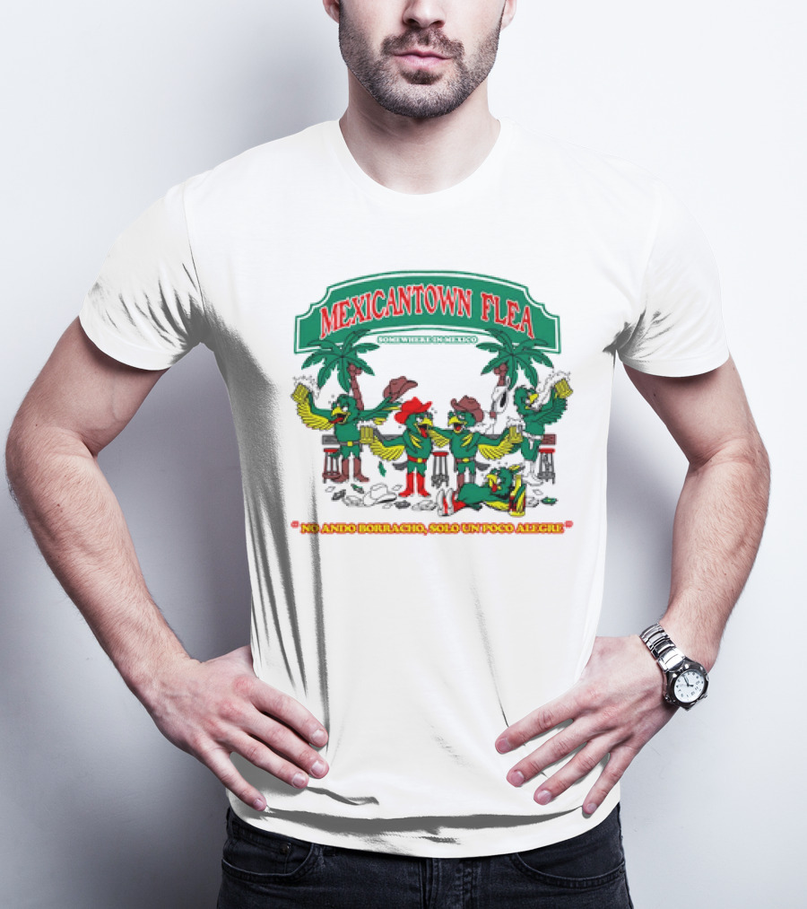 MEXICANTOWN FLEA Somewhere In Mexico No Ando Borracho Solo Un Poco Alegre T-Shirt