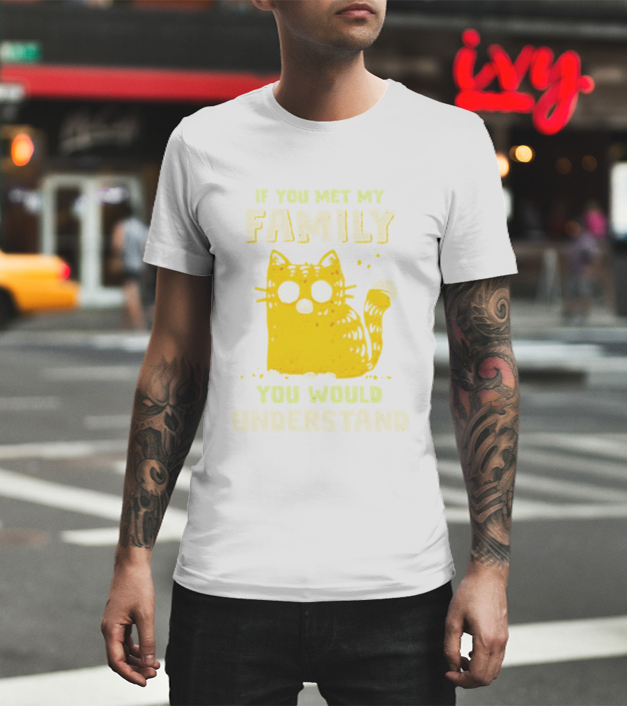If You Met My Family You Would Understand Cat T-Shirt
