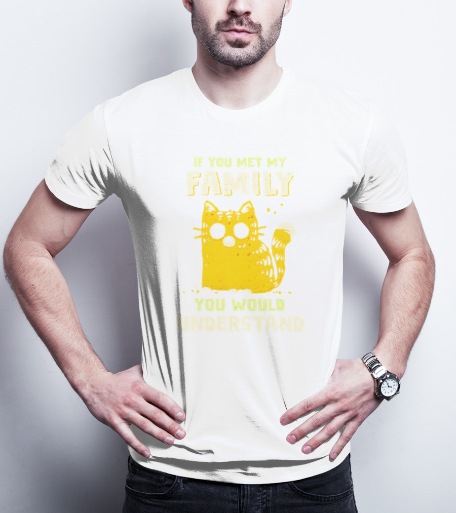 If You Met My Family You Would Understand Cat T-Shirt
