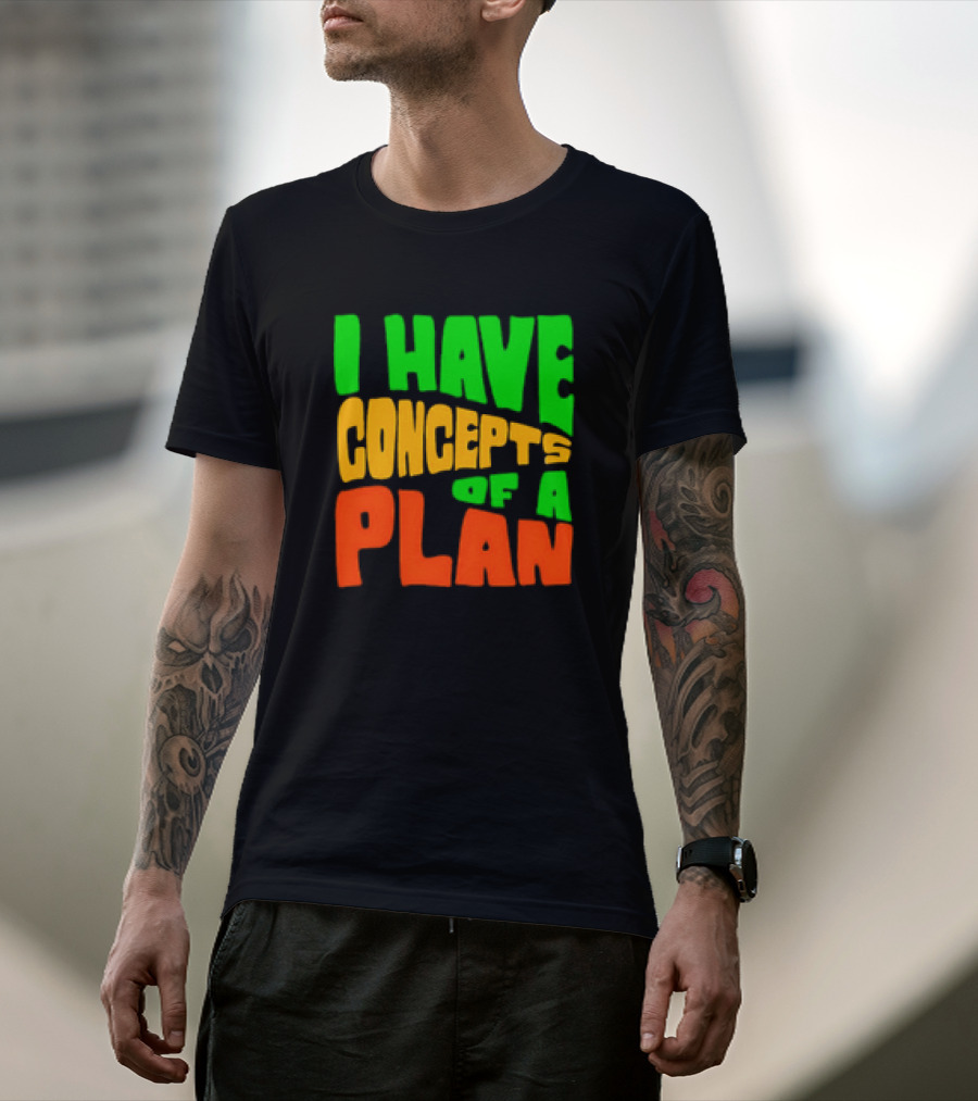 I Have Concepts Of A Plan T-Shirt