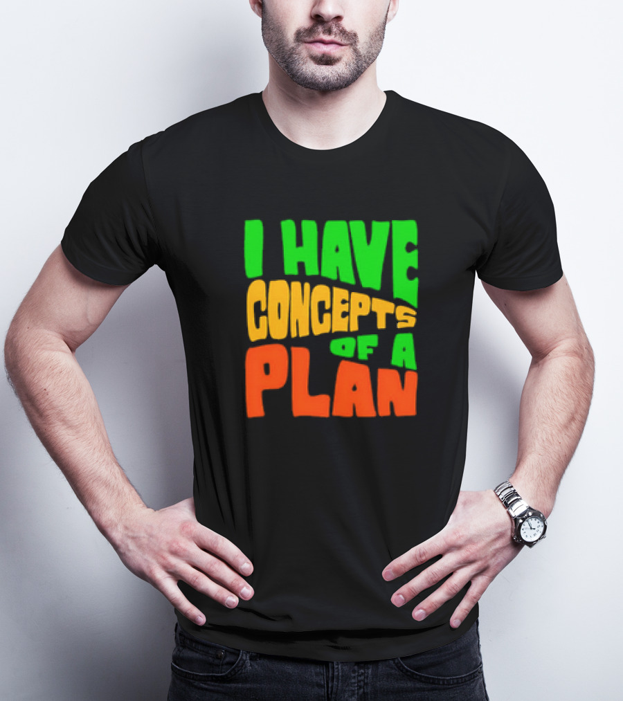 I Have Concepts Of A Plan T-Shirt