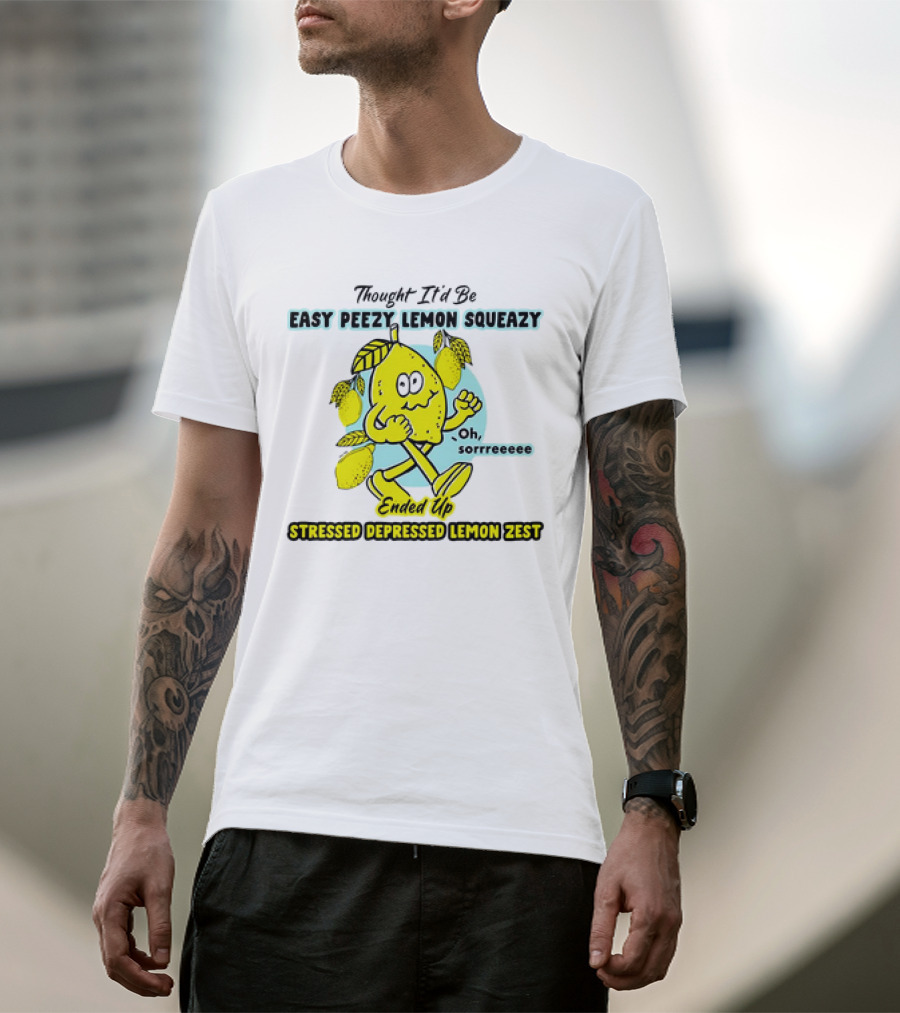 Thought It’d Be Easy Peezy Lemon Squeezy Oh Sorrrreeee Ended Up Stressed Depressed Lemon Zest T-Shirt