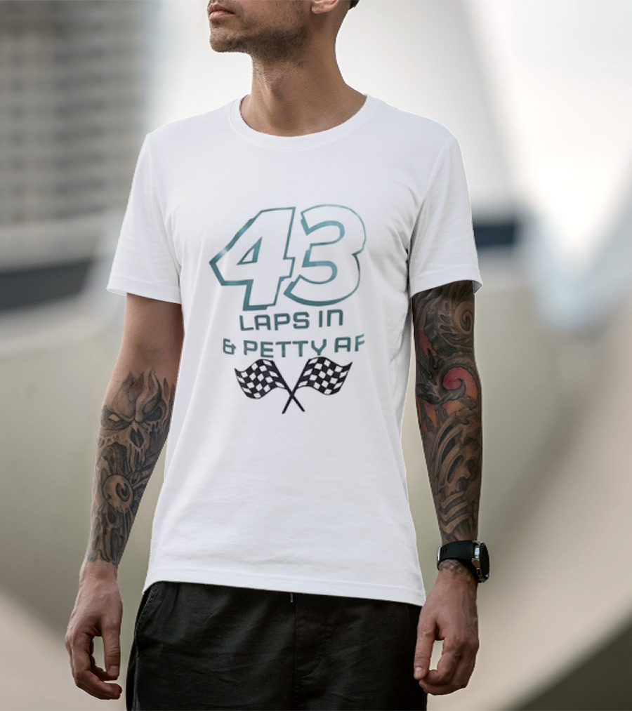 43 Laps In And Petty AF Racing Humor Checkered Flags T-Shirt