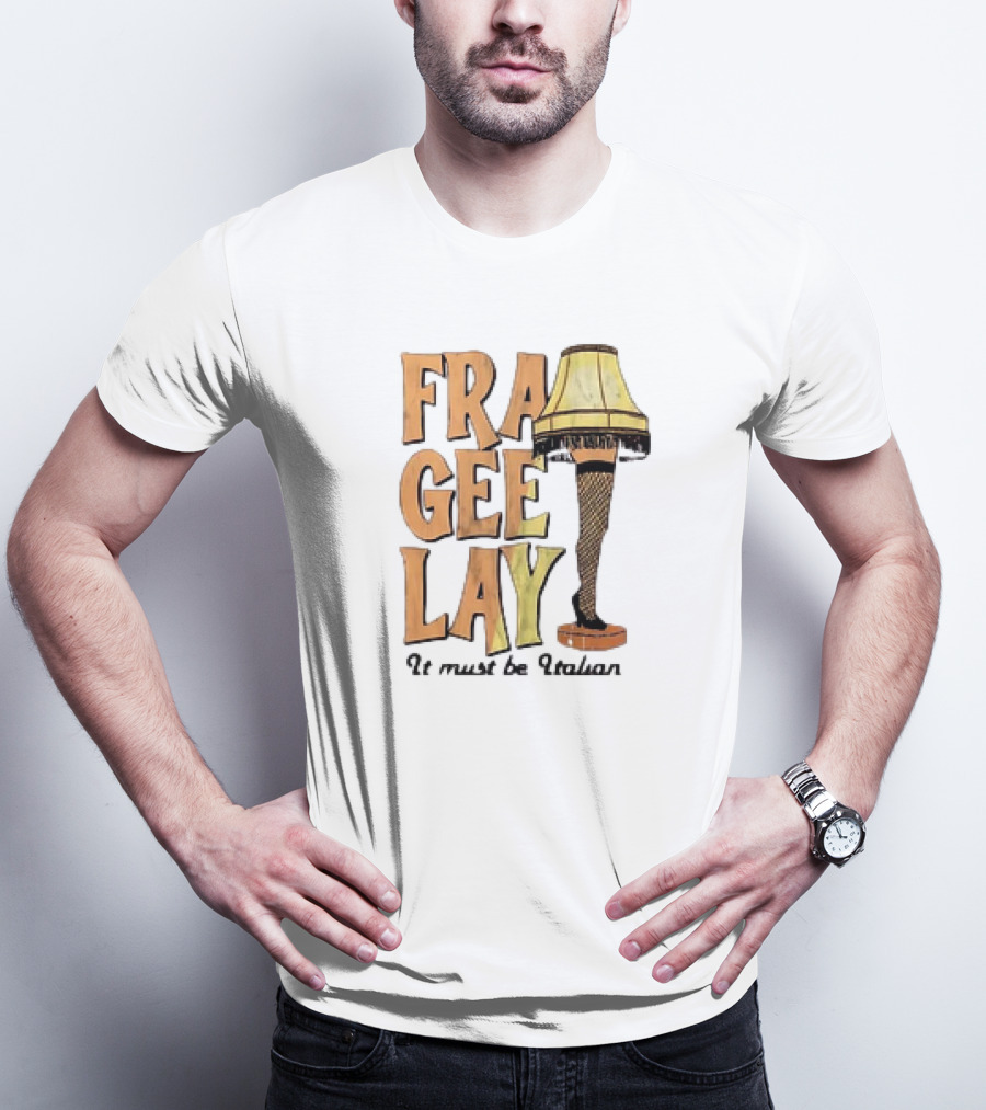 Fra Gee Lay It Must Be Italian Leg Lamp Classic Christmas Story Reference T-Shirt