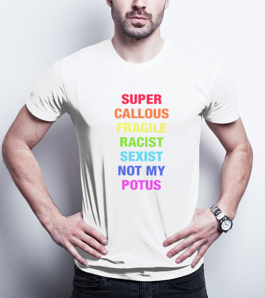 Super Callous Fragile Racist Sexist Not My POTUS T-Shirt