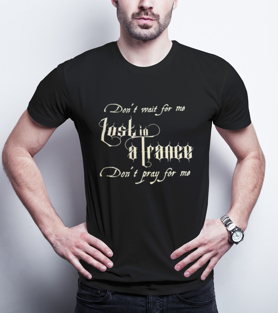 Don’t Wait For Me Lost In A Trance Don’t Pray For Me T-Shirt