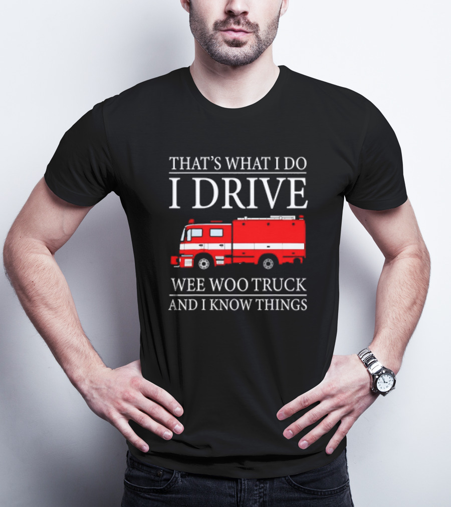 That’s What I Do I Drive Wee Woo Truck And I Know Things Fire Truck T-Shirt