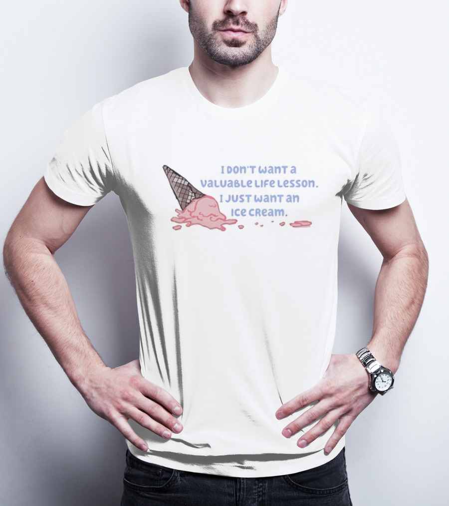 I Don't Want A Valuable Life Lesson I Just Want An Ice Cream With Melting Cone T-Shirt