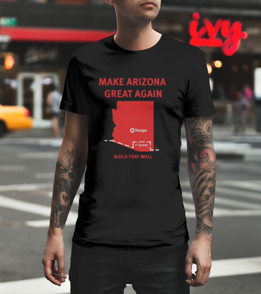 MAKE ARIZONA GREAT AGAIN TEMPE TUCSON BUILD THAT WALL T-Shirt