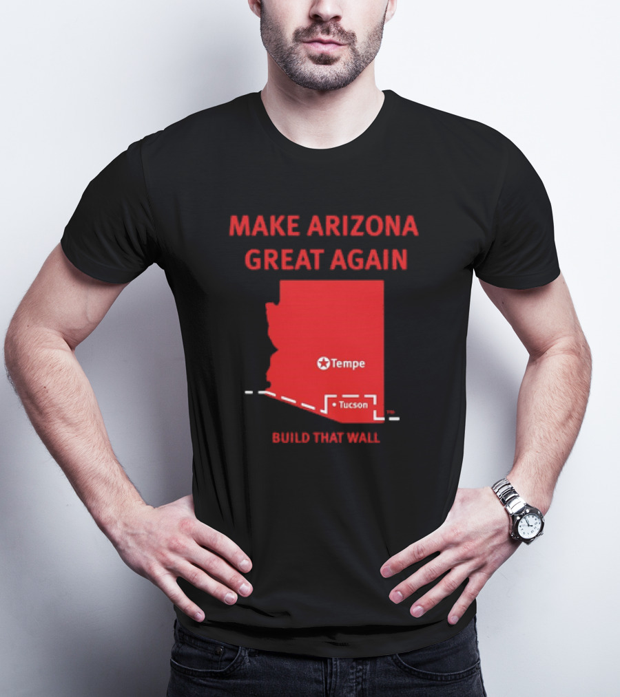 MAKE ARIZONA GREAT AGAIN TEMPE TUCSON BUILD THAT WALL T-Shirt