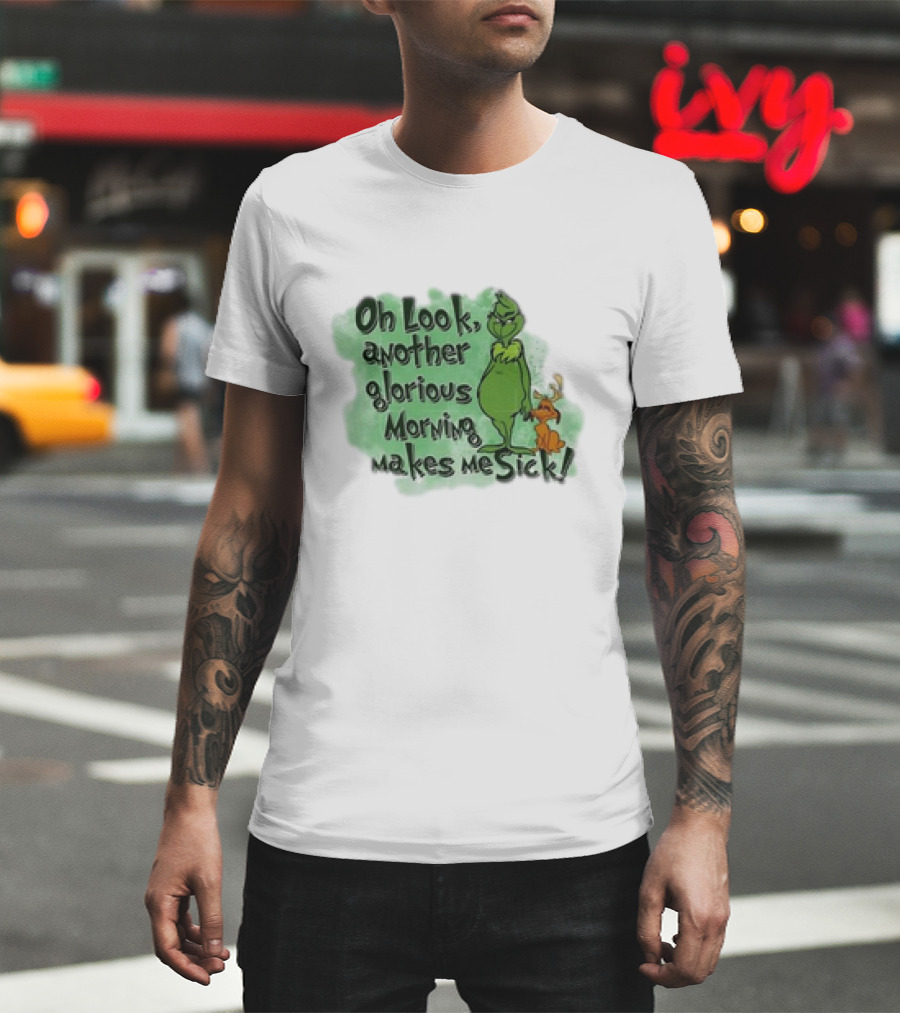 Grinch On Look Another Glorious Morning Makes Me Sick T-Shirt