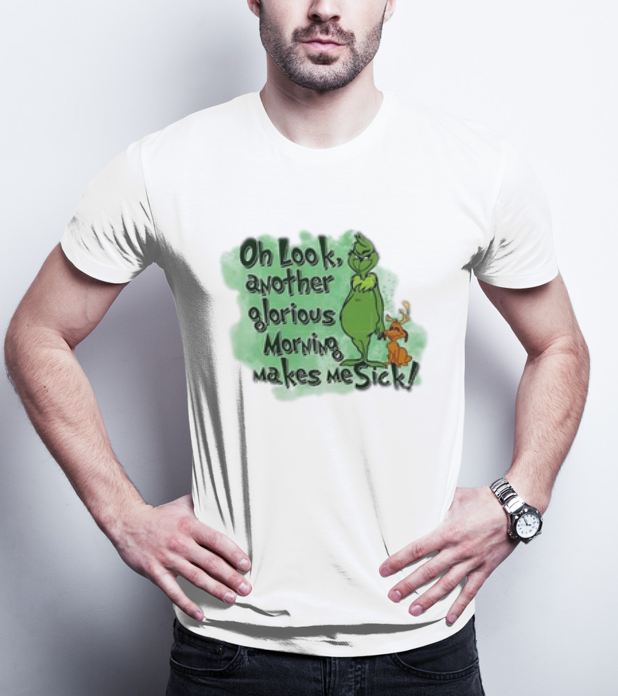 Grinch On Look Another Glorious Morning Makes Me Sick T-Shirt