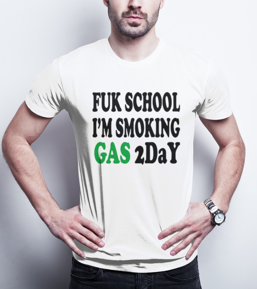 Fuk School I'm Smoking Gas 2DaY T-Shirt