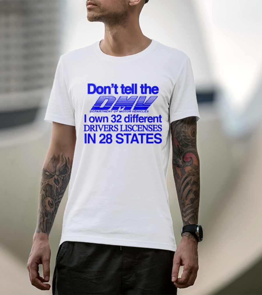 Don’t Tell The DMV I Own 32 Different Drivers Licenses In 28 States T-Shirt