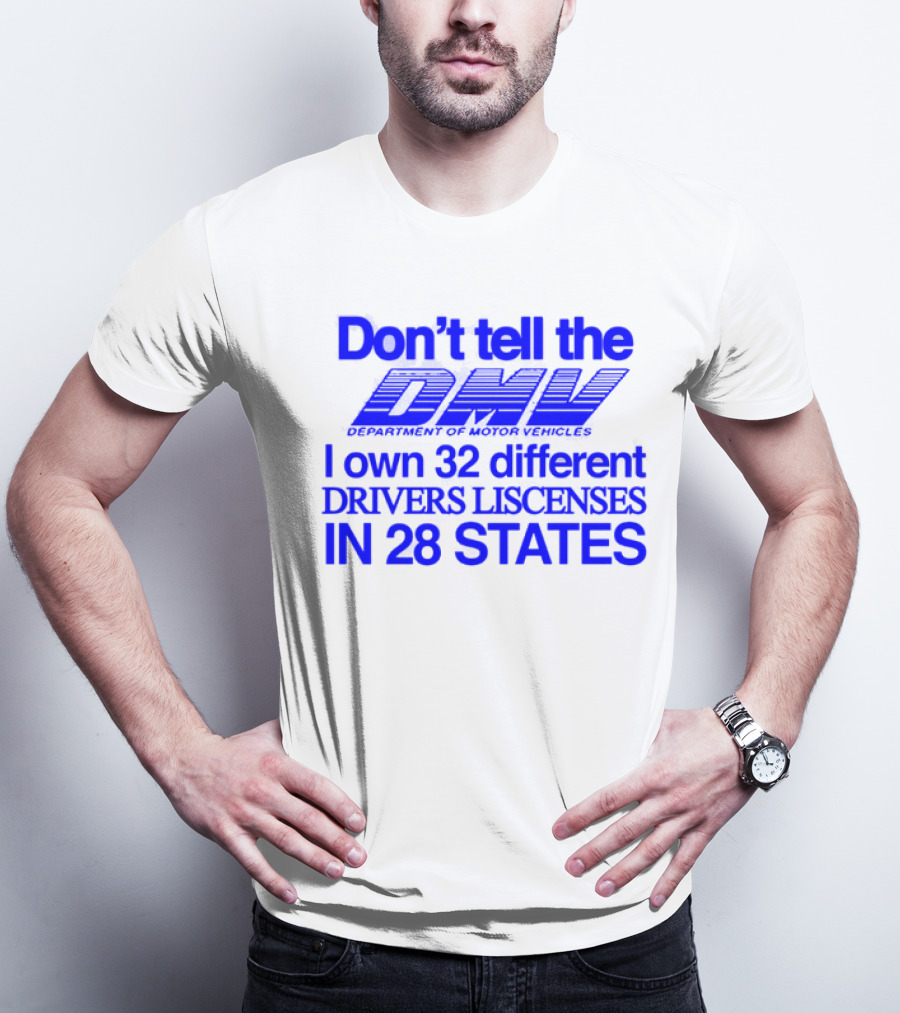 Don’t Tell The DMV I Own 32 Different Drivers Licenses In 28 States T-Shirt