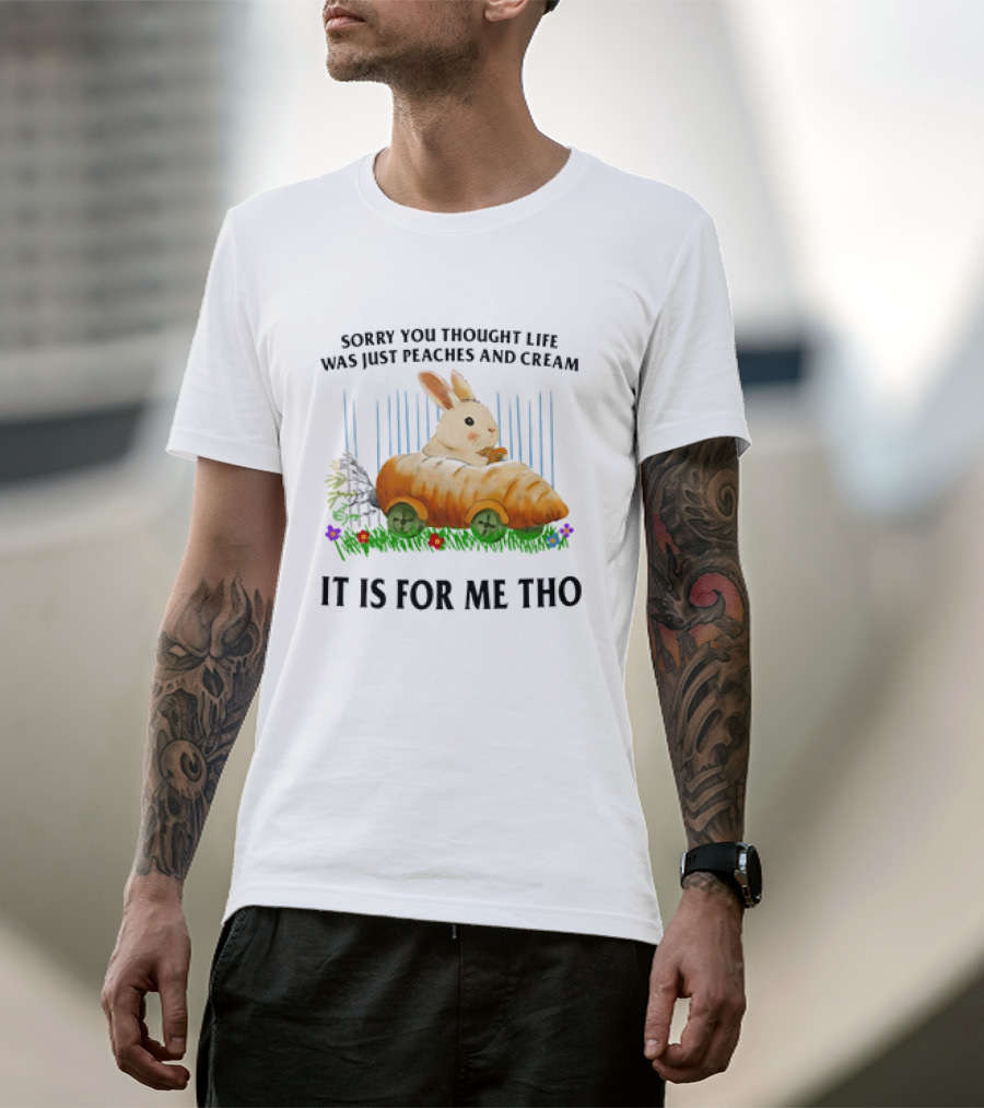 Sorry You Thought Life Was Just Peaches And Cream Rabbit It Is For Me Tho T-Shirt